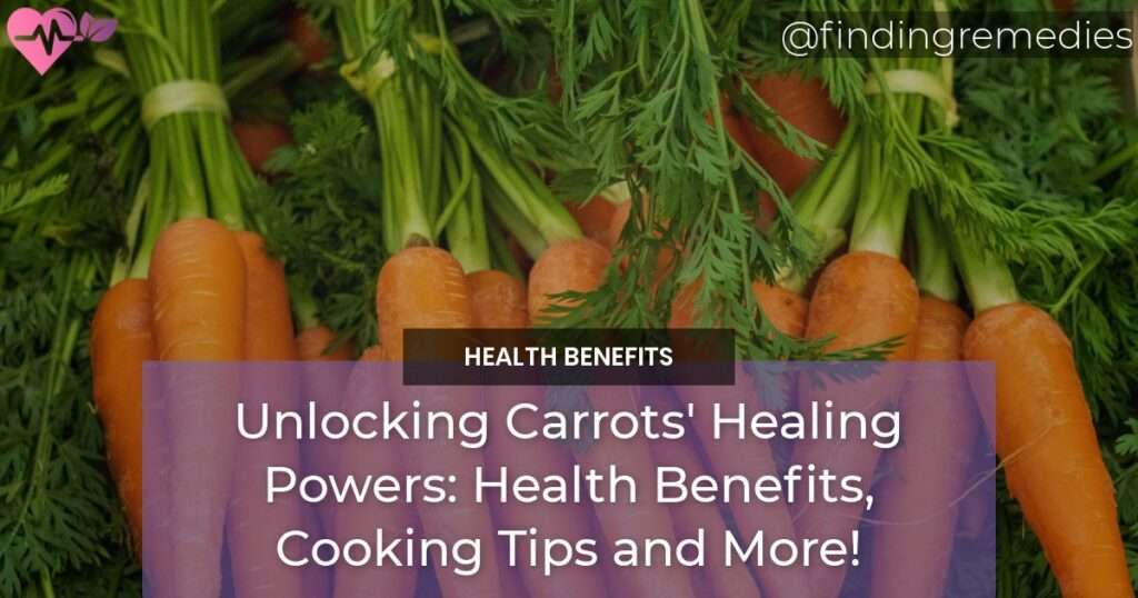 Unlocking Health Benefits of Carrots: Healing, Cooking Tips and More