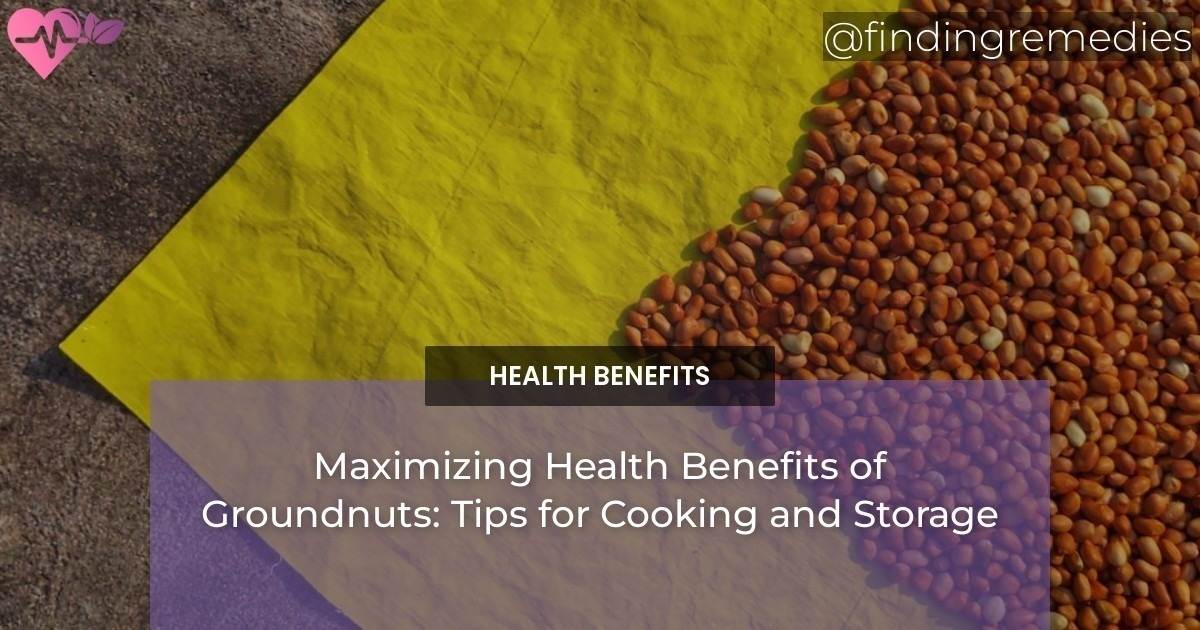 Maximizing Health Benefits of Groundnuts: Tips for Cooking and Storage ...